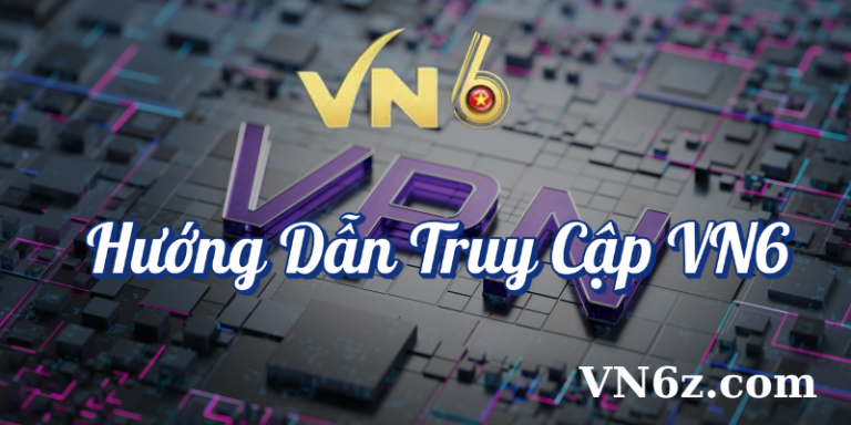 Hướng Dẫn Truy Cập VN6 Khi Bị Chặn Mạng